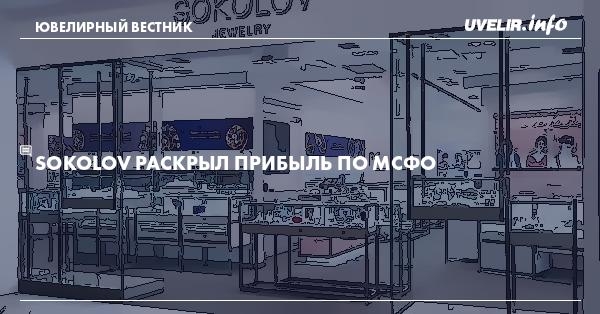 SOKOLOV раскрыл прибыль по МСФО | Ювелир.INFO