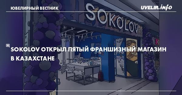 SOKOLOV открыл пятый франшизный магазин в Казахстане - Пресс-релизы | Ювелир.INFO